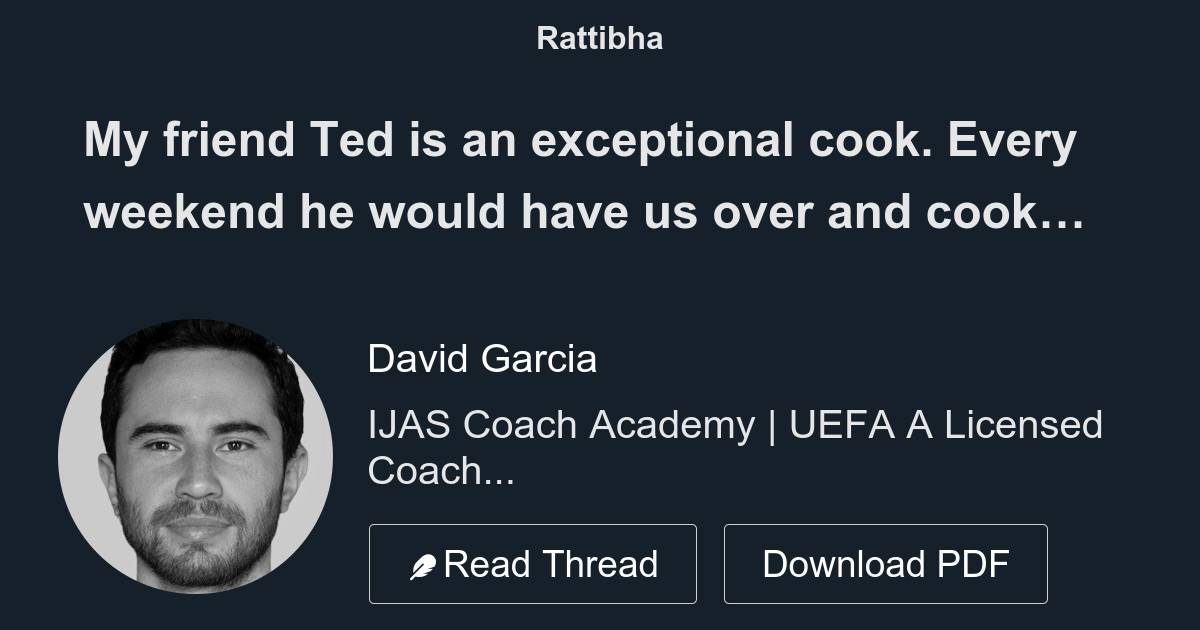 My friend Ted is an exceptional cook. Every weekend he would have us ...