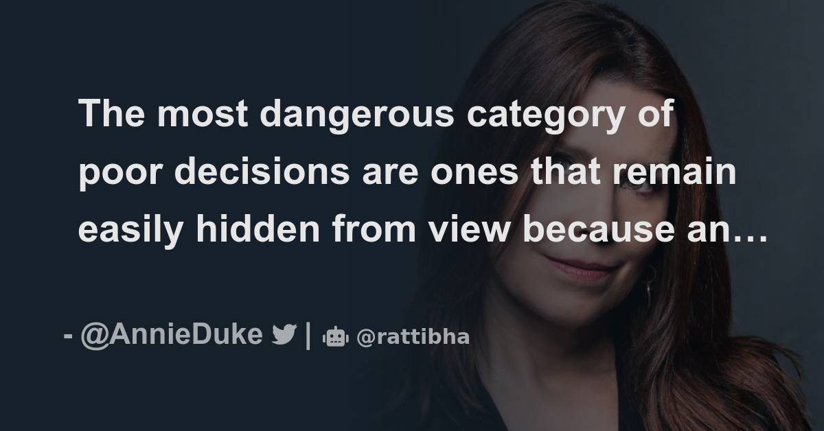 The most dangerous category of poor decisions are ones that remain easily hidden from view ...