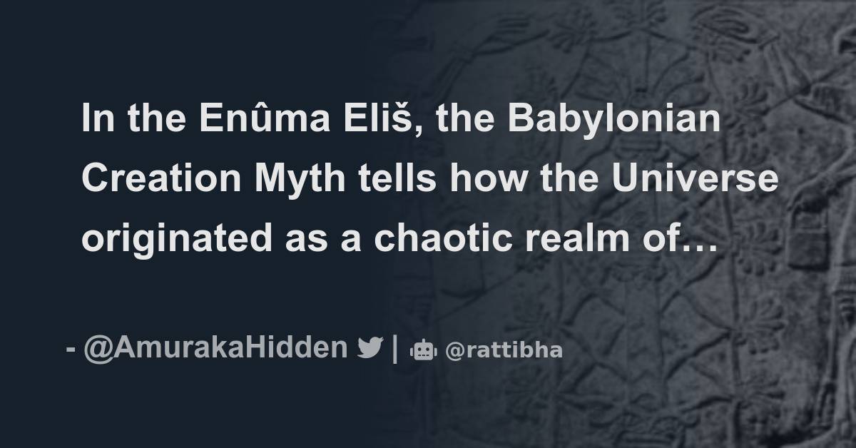 In the Enûma Eliš, the Babylonian Creation Myth tells how the Universe ...
