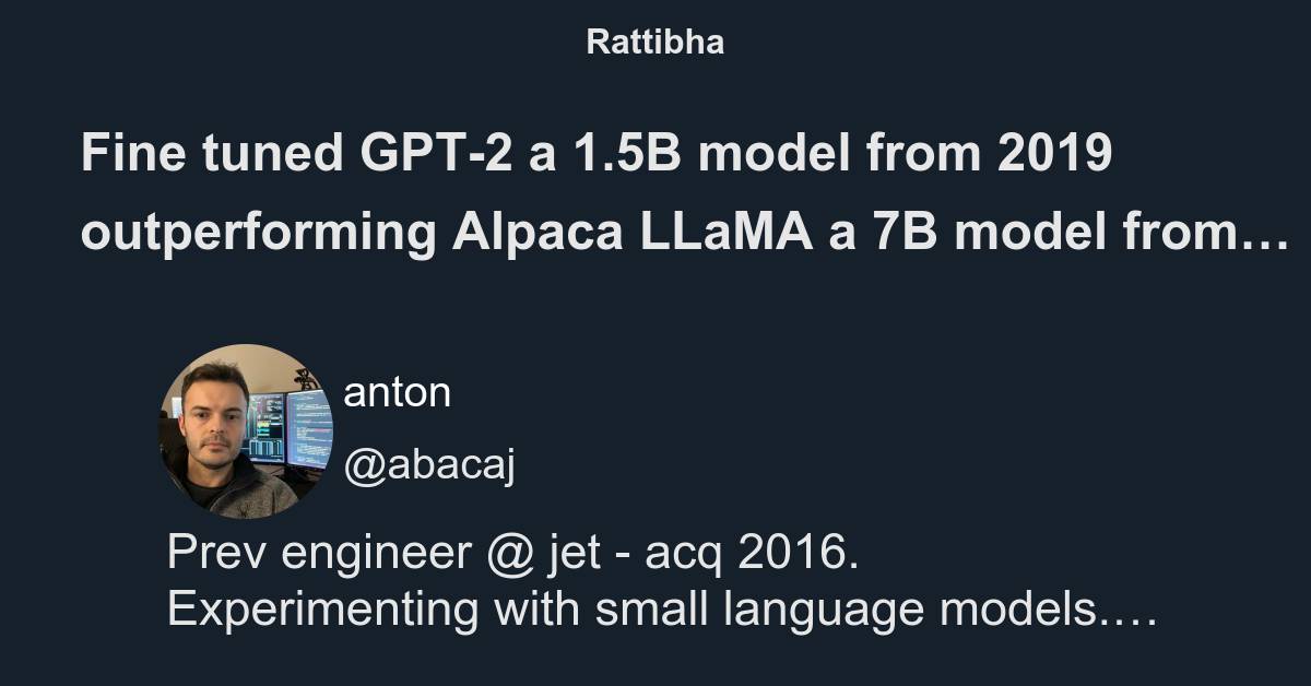 Fine tuned GPT-2 a 1.5B model from 2019 outperforming Alpaca LLaMA a 7B model from 2023 ...