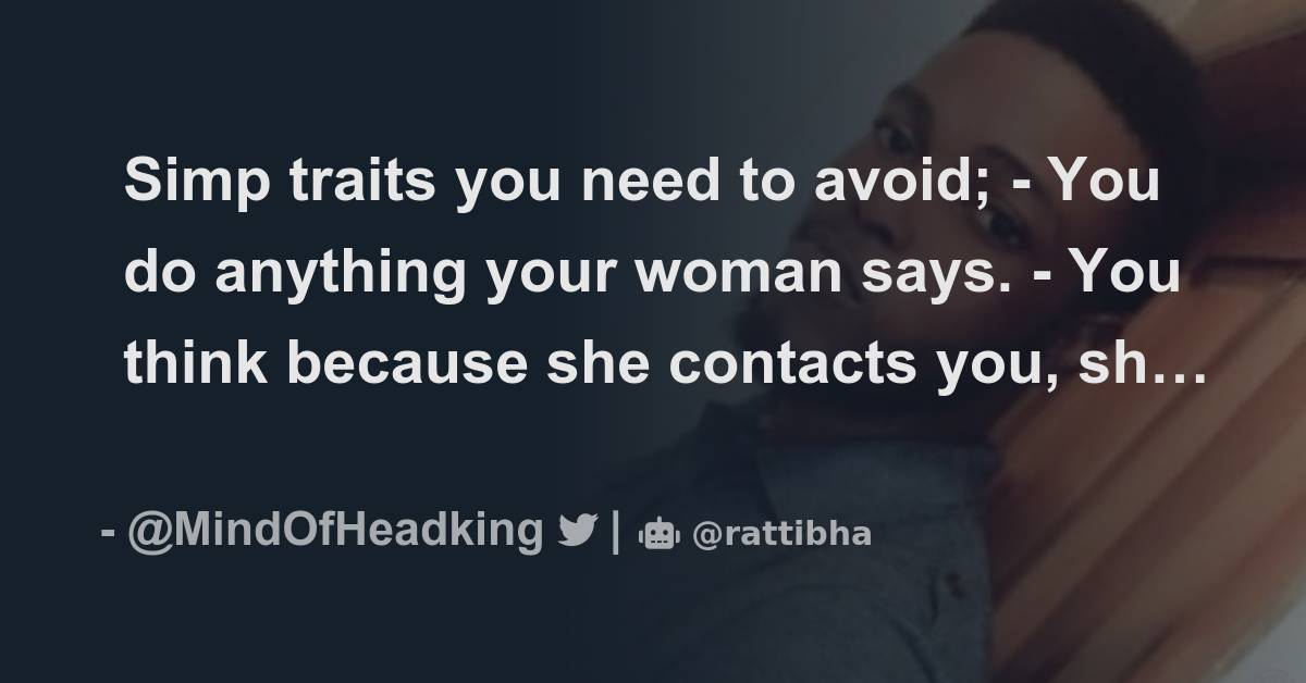 Simp traits you need to avoid; - You do anything your woman says. - You ...