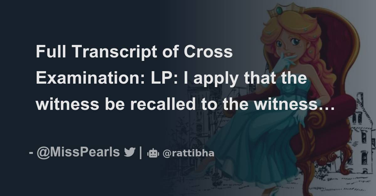 Full Transcript of Cross Examination: LP: I apply that the witness be ...