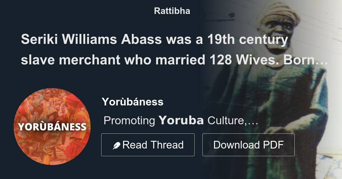 Seriki Williams Abass was a 19th century slave merchant who married 128 ...
