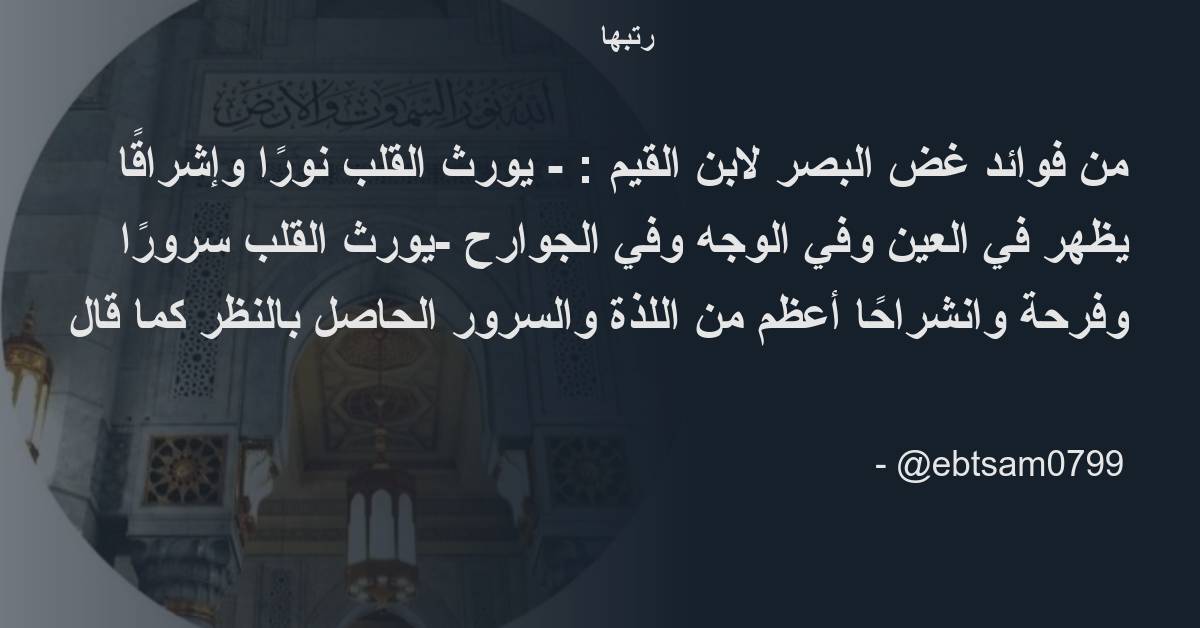 من فوائد غض البصر لابن القيم يورث القلب نورًا وإشراقًا يظهر في