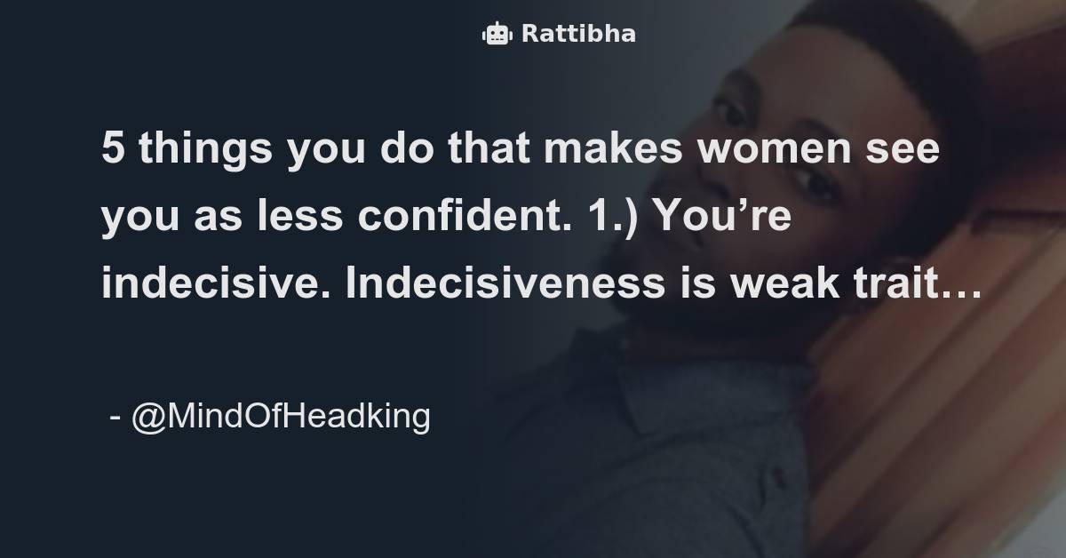 5 things you do that makes women see you as less confident. 1.) You’re ...