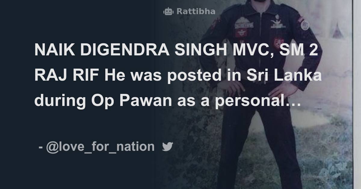 NAIK DIGENDRA SINGH MVC, SM 2 RAJ RIF He was posted in Sri Lanka during ...