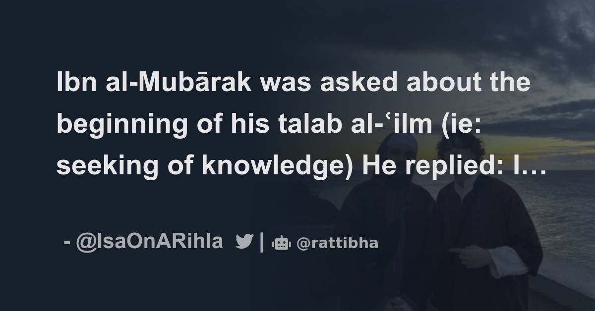 Ibn al-Mubārak was asked about the beginning of his talab al-ʿilm (ie ...