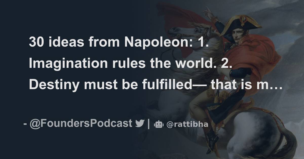 30 ideas from Napoleon: 1. Imagination rules the world. 2. Destiny must ...