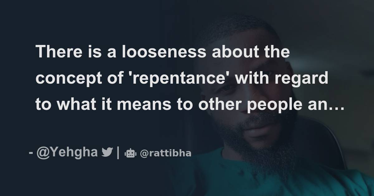 There is a looseness about the concept of 'repentance' with regard to ...