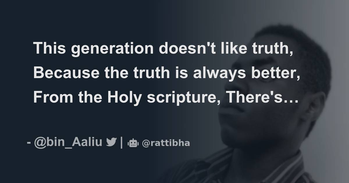 This generation doesn't like truth, Because the truth is always better ...