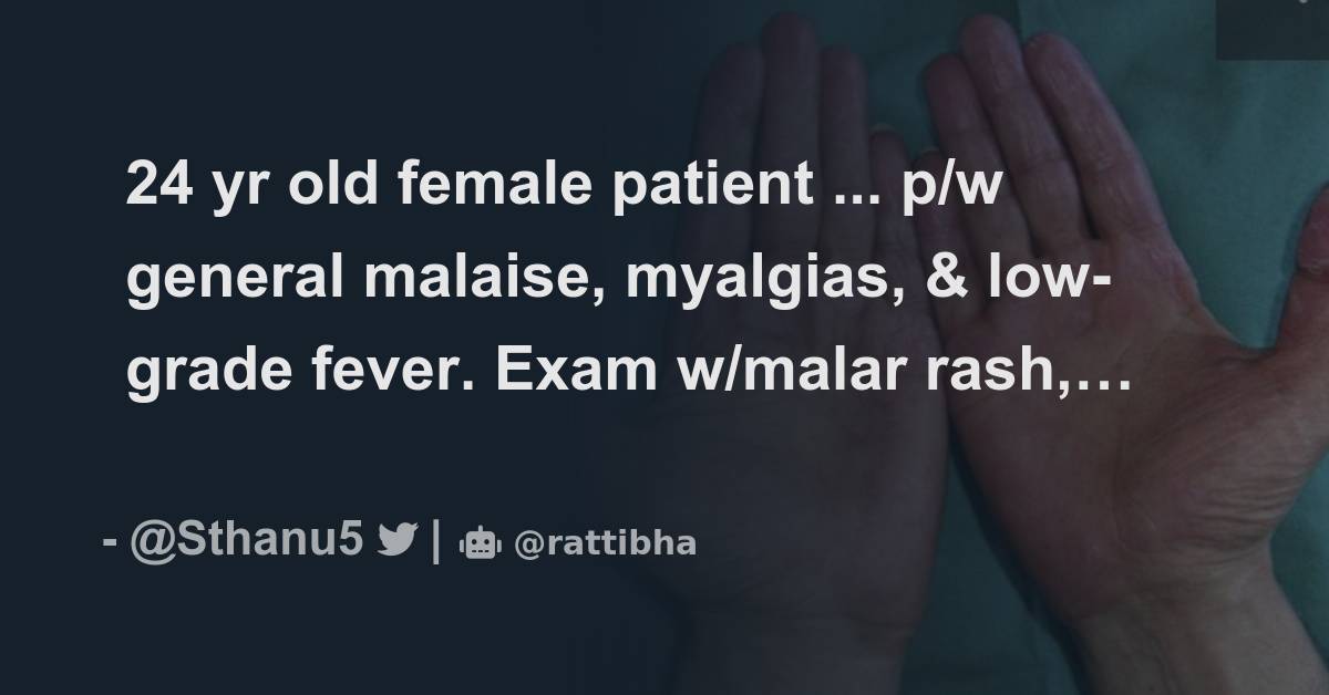 24 yr old female patient ... p/w general malaise, myalgias, & low-grade ...