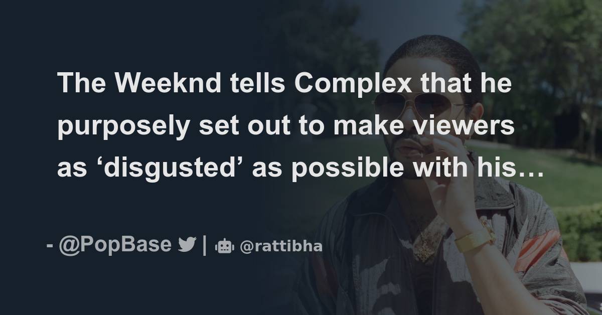 The Weeknd tells Complex that he purposely set out to make viewers as ...