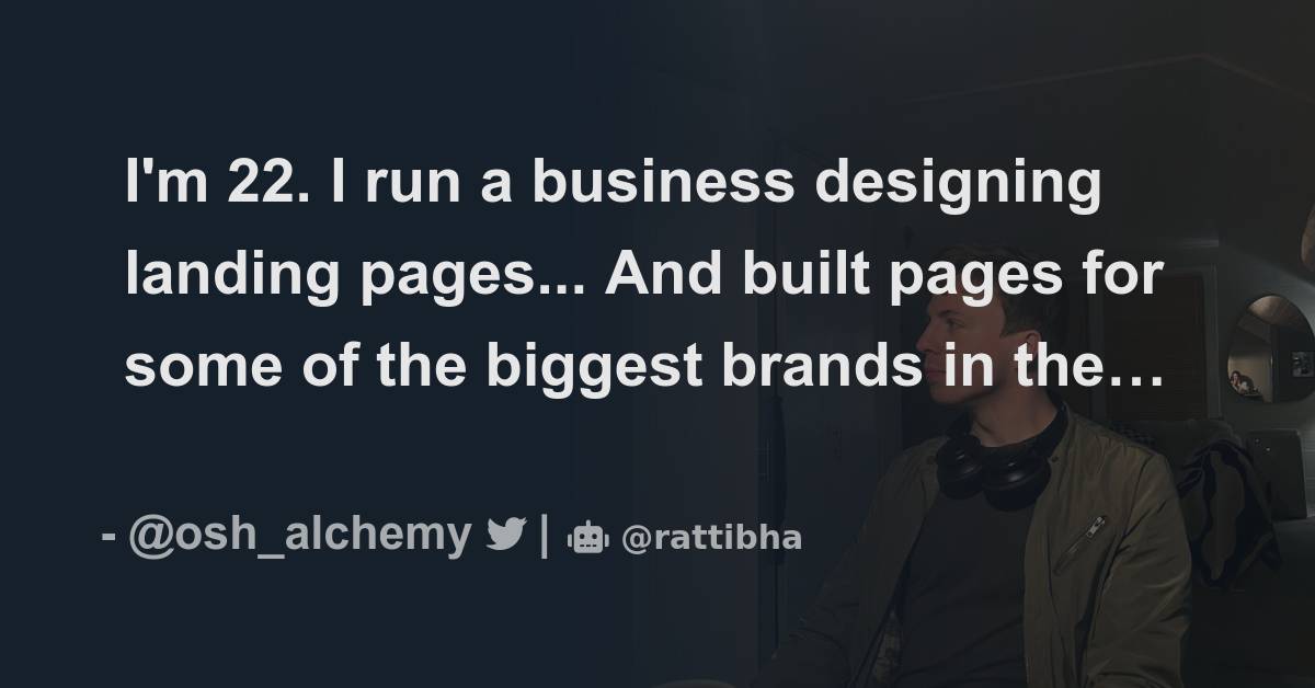 I'm 22. I run a business designing landing pages... And built pages for ...