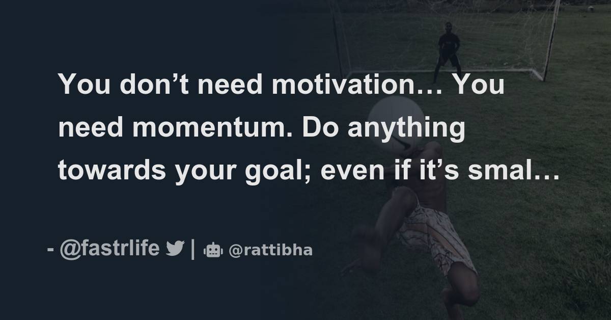 You don’t need motivation… You need momentum. Do anything towards your ...