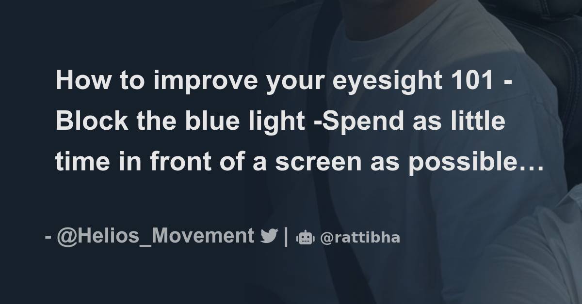 How to improve your eyesight 101 -Block the blue light -Spend as little ...