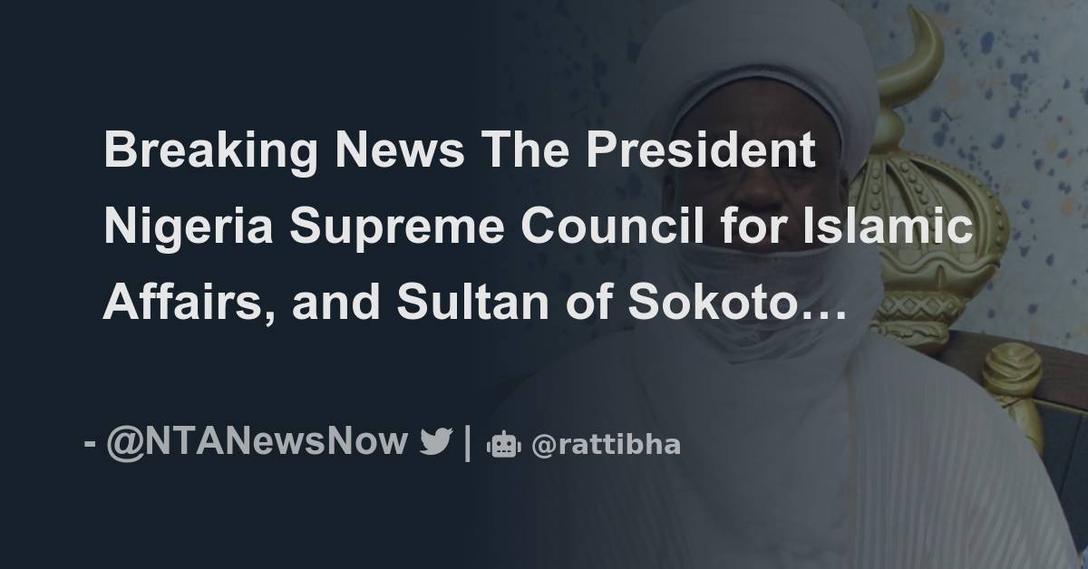 Breaking News The President Nigeria Supreme Council for Islamic Affairs, and Sultan of Sokoto ...