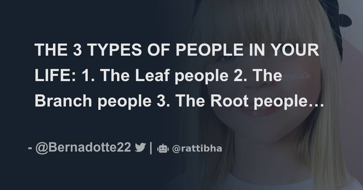 THE 3 TYPES OF PEOPLE IN YOUR LIFE: 1. The Leaf people 2. The Branch ...