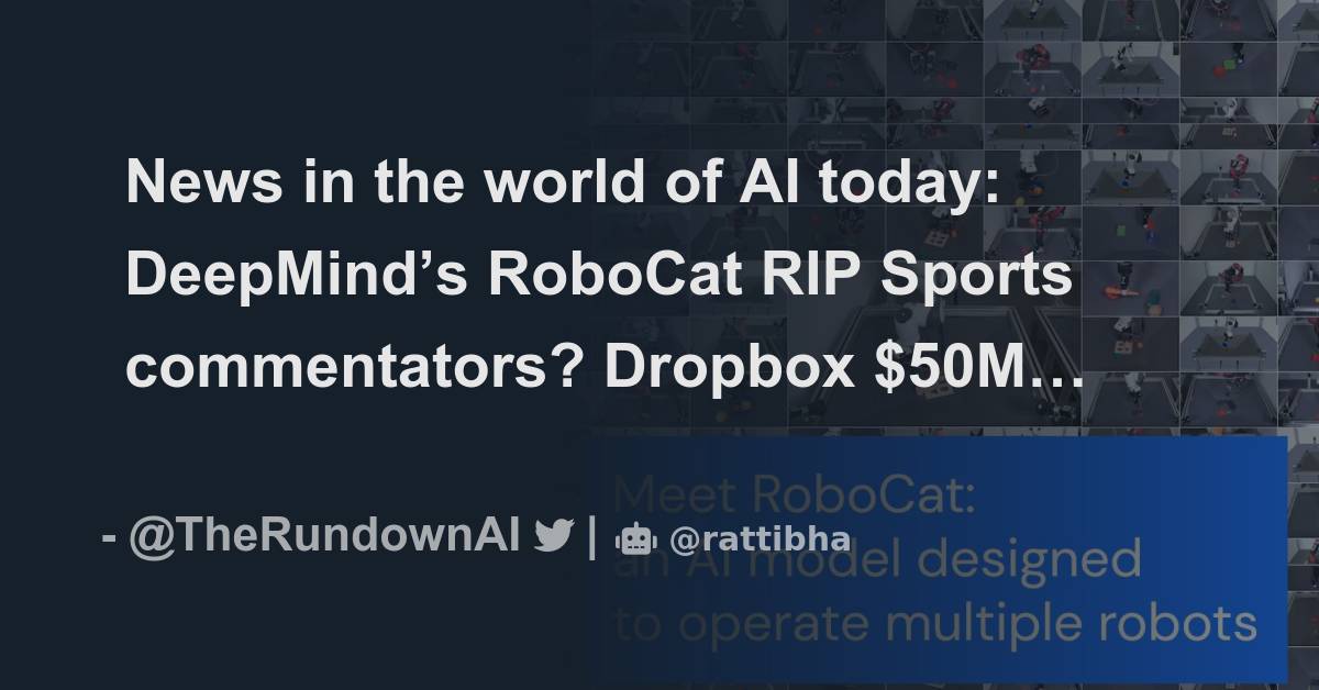 News in the world of AI today: DeepMind’s RoboCat RIP Sports commentators? Dropbox $50M ...