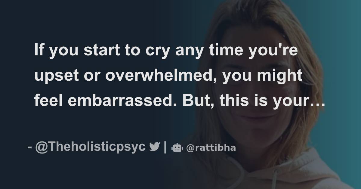 If you start to cry any time you're upset or overwhelmed, you might ...