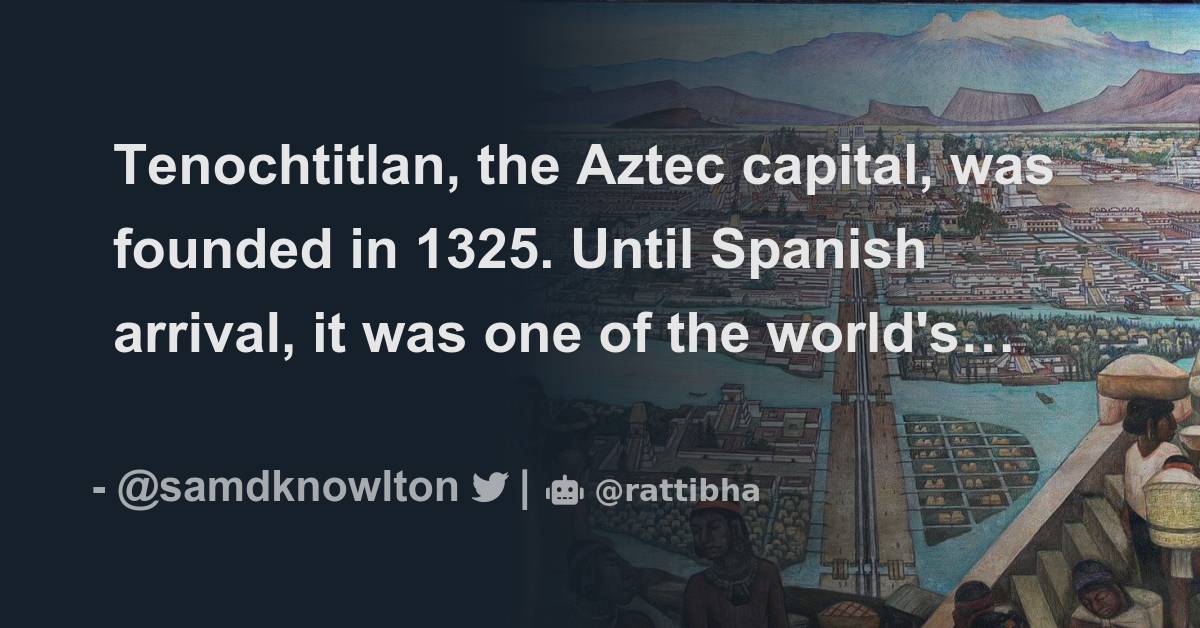 Tenochtitlan, the Aztec capital, was founded in 1325. Until Spanish ...