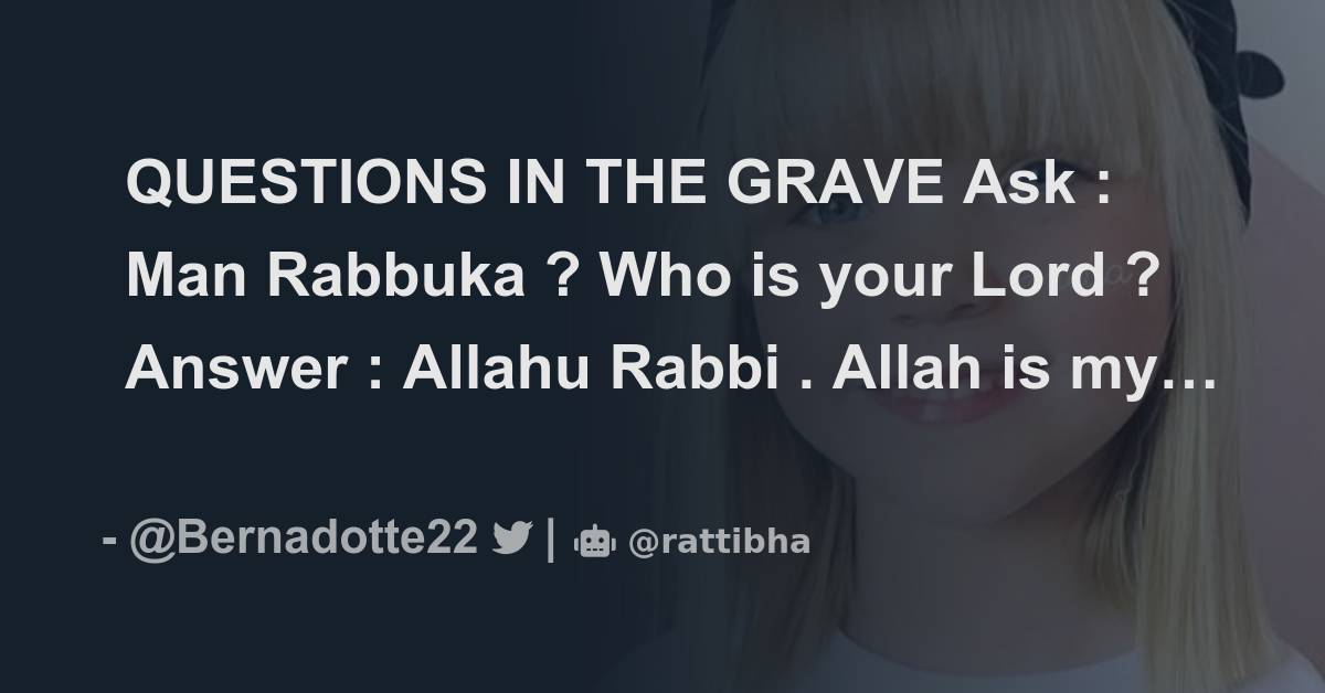 QUESTIONS IN THE GRAVE Ask : Man Rabbuka ? Who is your Lord ? Answer ...