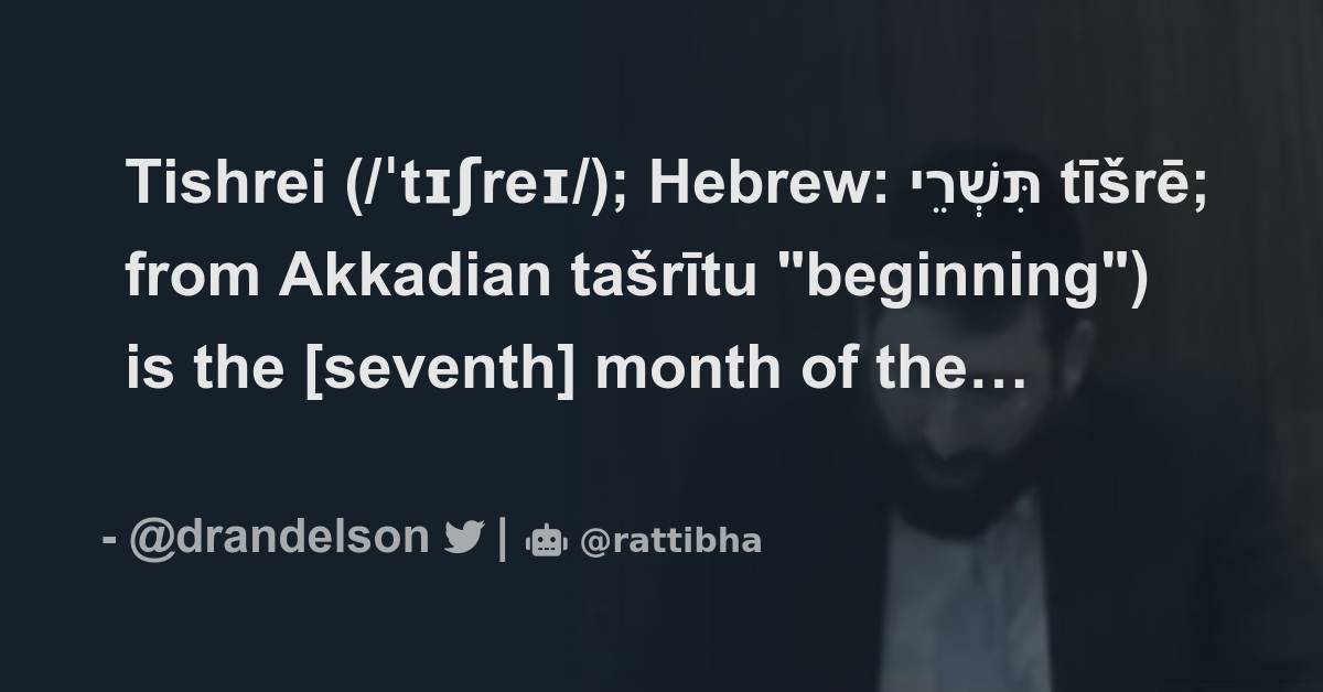 Tishrei (/ˈtɪʃreɪ/); Hebrew: תִּשְׁרֵי tīšrē; from Akkadian tašrītu ...