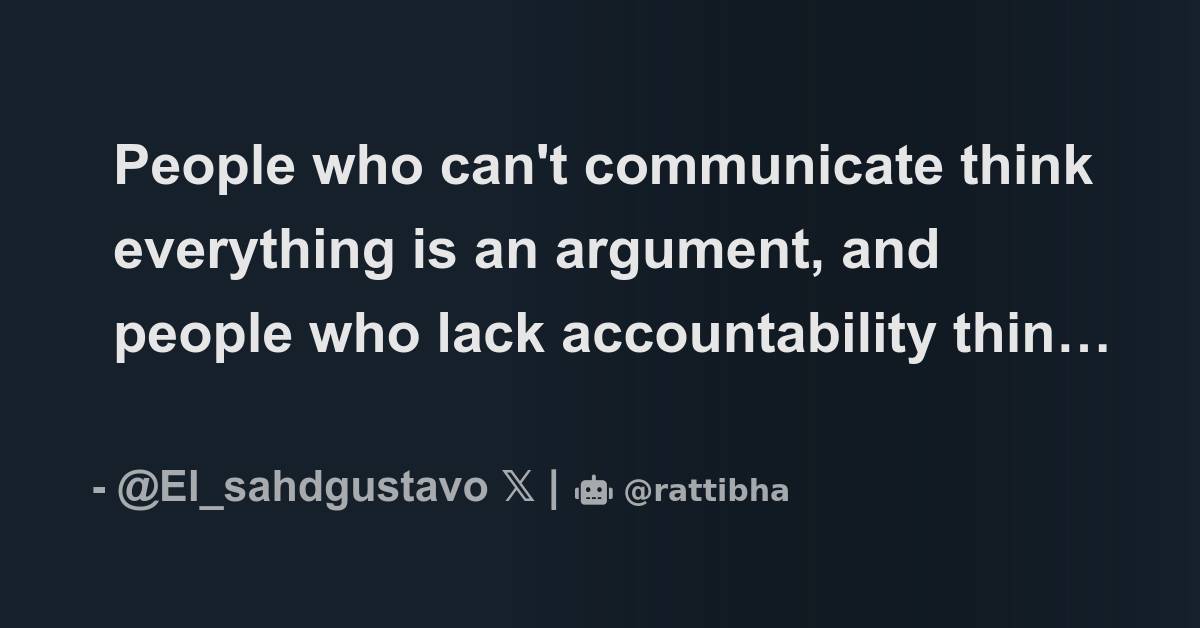 People who can't communicate think everything is an argument, and ...