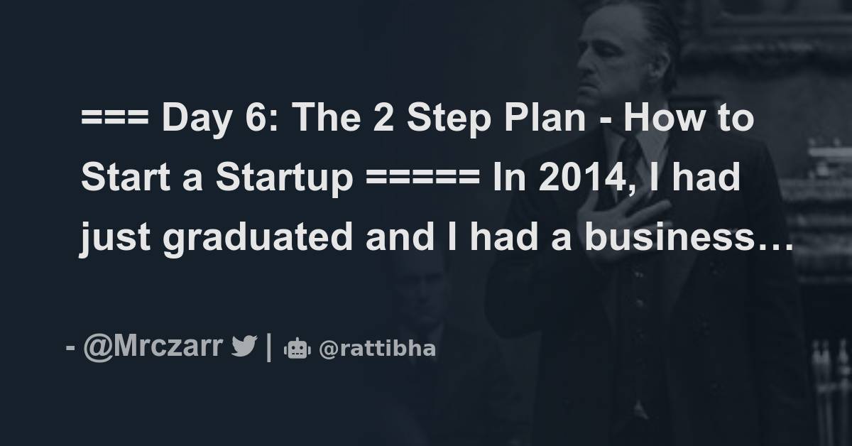 Day 6: The 2 Step Plan - How to Start a Startup ===== In 2014, I had ...