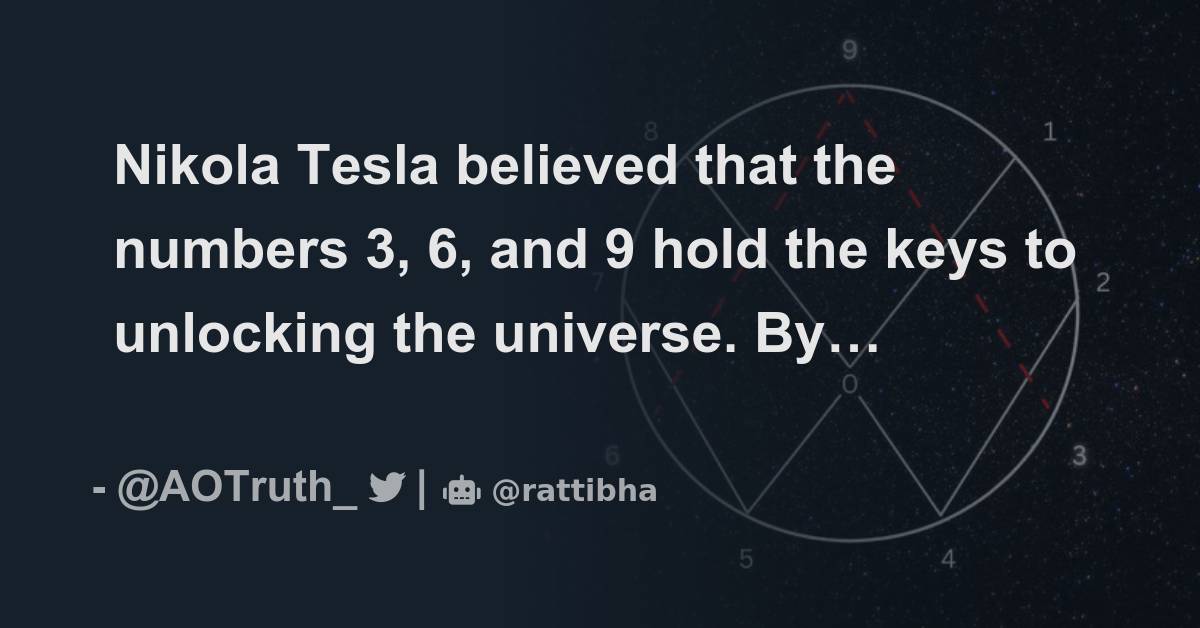 Nikola Tesla believed that the numbers 3, 6, and 9 hold the keys to ...