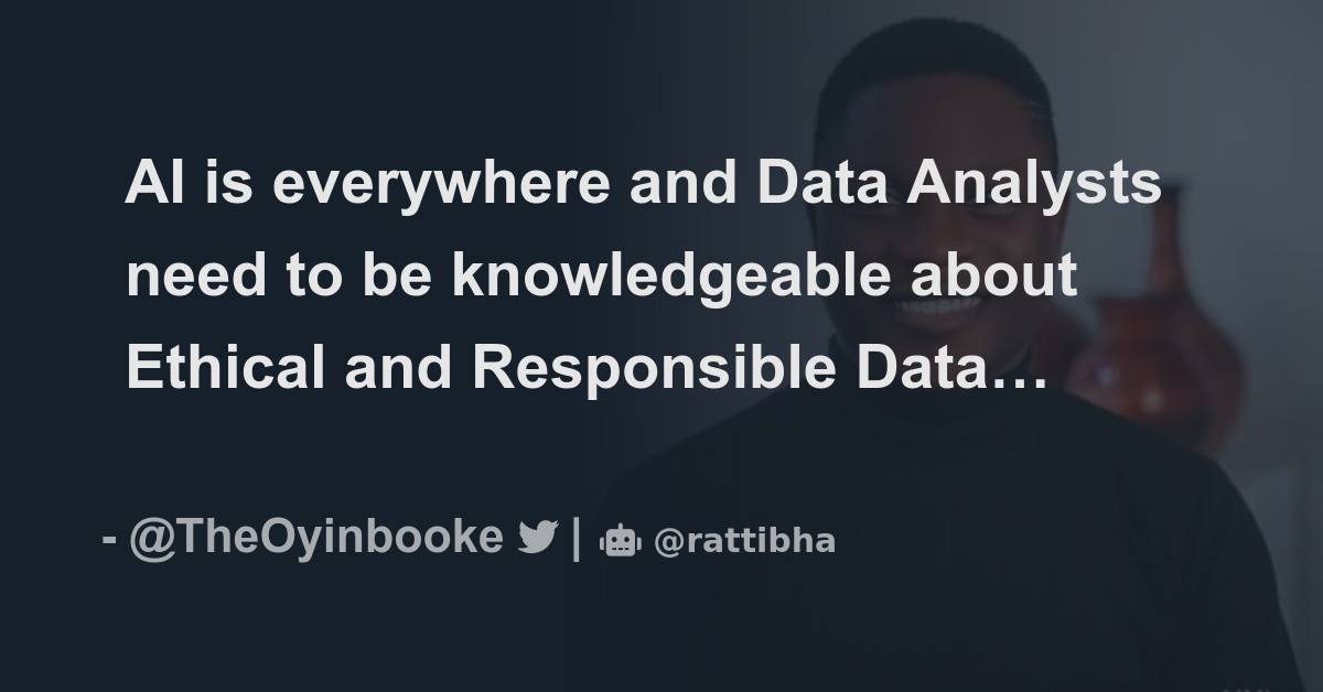 AI is everywhere and Data Analysts need to be knowledgeable about Ethical and Responsible Data ...
