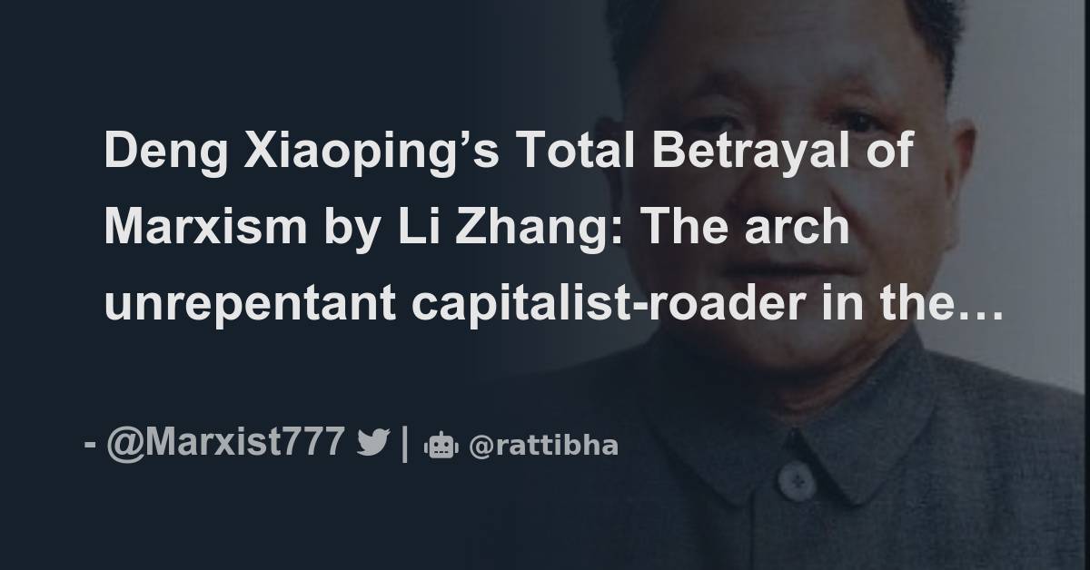 Deng Xiaoping’s Total Betrayal of Marxism by Li Zhang: The arch unrepentant capitalist-roader in ...