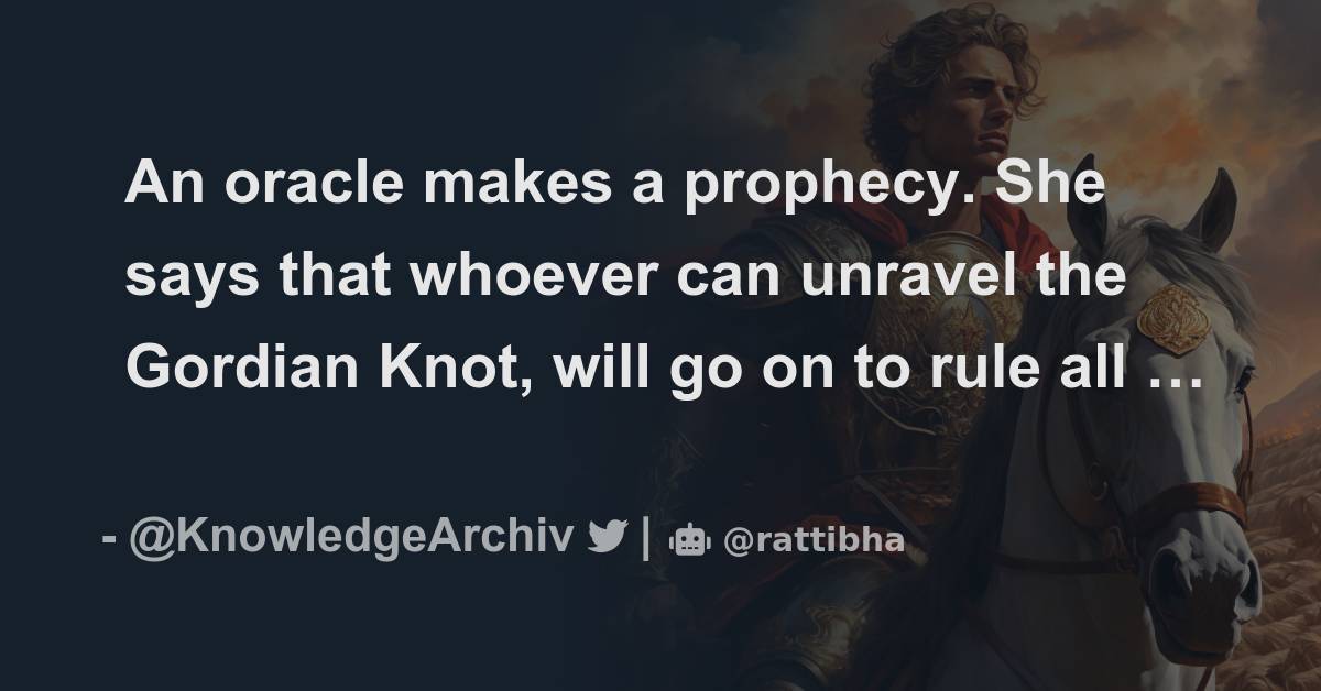 An oracle makes a prophecy. She says that whoever can unravel the ...