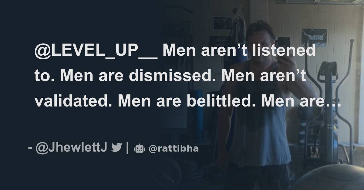 @LEVEL_UP__ Men aren’t listened to. Men are dismissed. Men aren’t ...