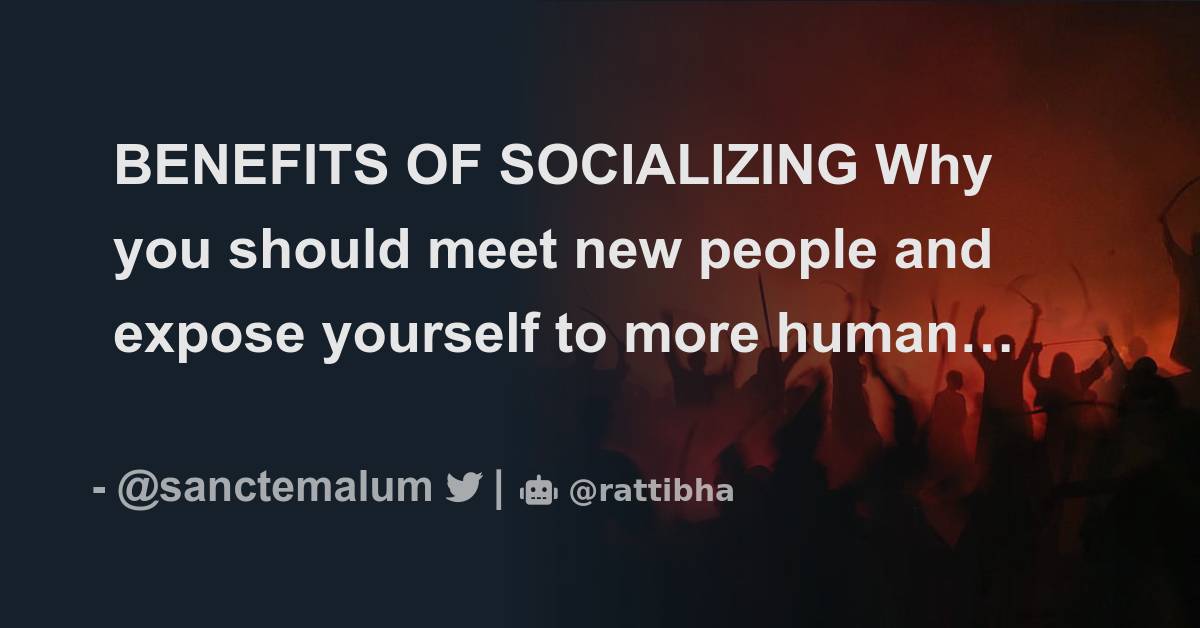 BENEFITS OF SOCIALIZING Why you should meet new people and expose ...