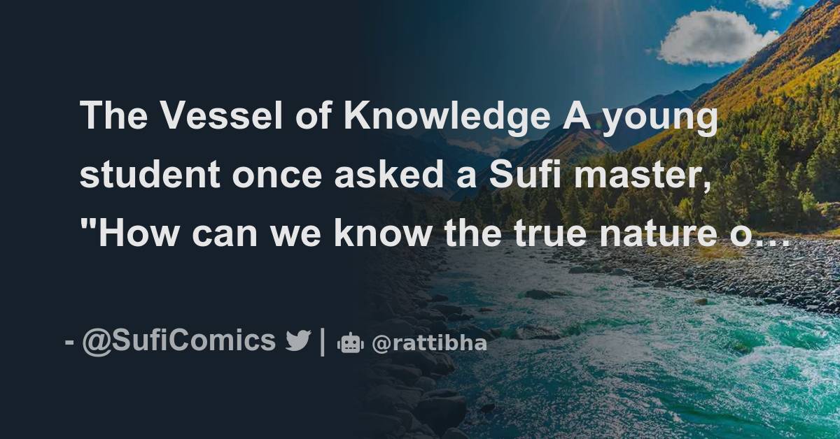 The Vessel of Knowledge A young student once asked a Sufi master, "How ...