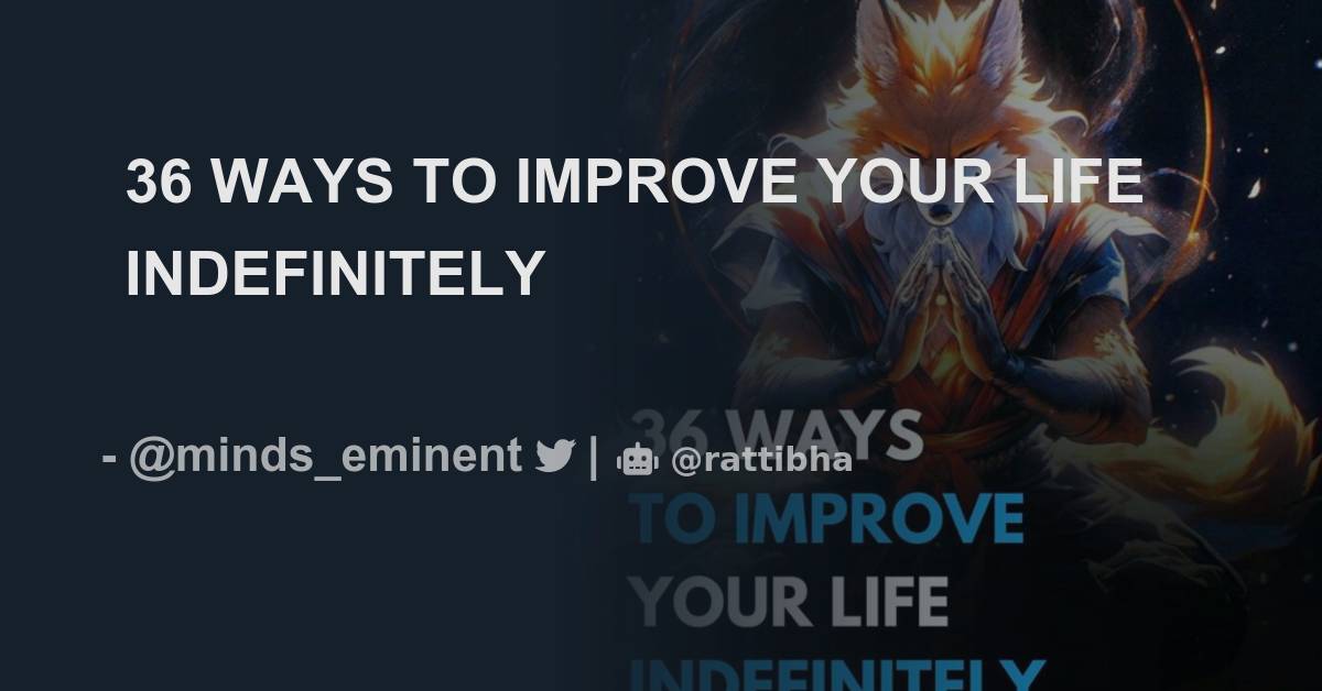 36 WAYS TO IMPROVE YOUR LIFE INDEFINITELY - Thread from Eminent_minds @minds_eminent - Rattibha