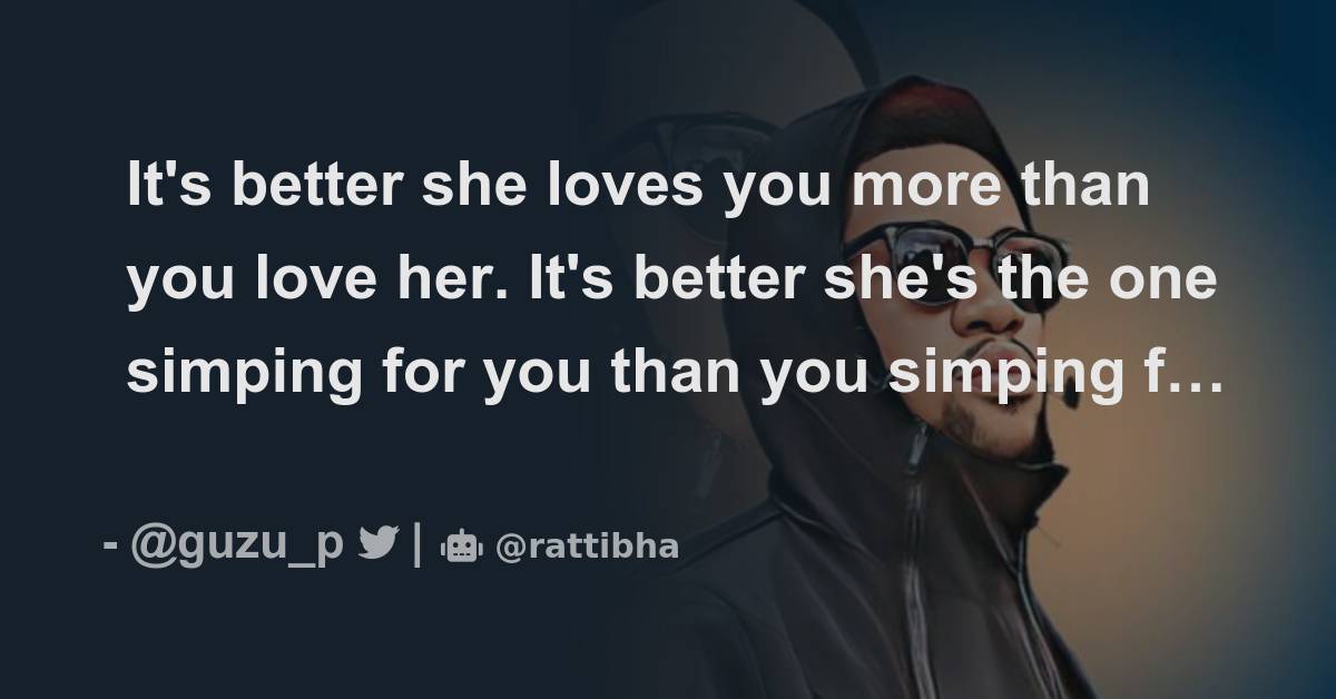 It's better she loves you more than you love her. It's better she's the ...