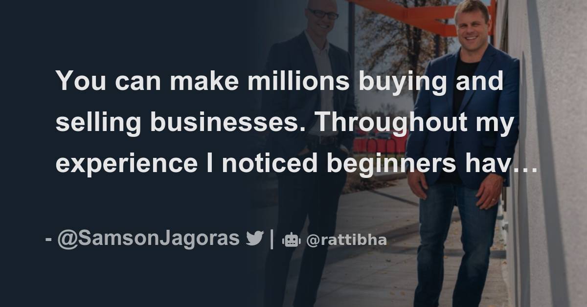You can make millions buying and selling businesses. Throughout my experience I noticed ...