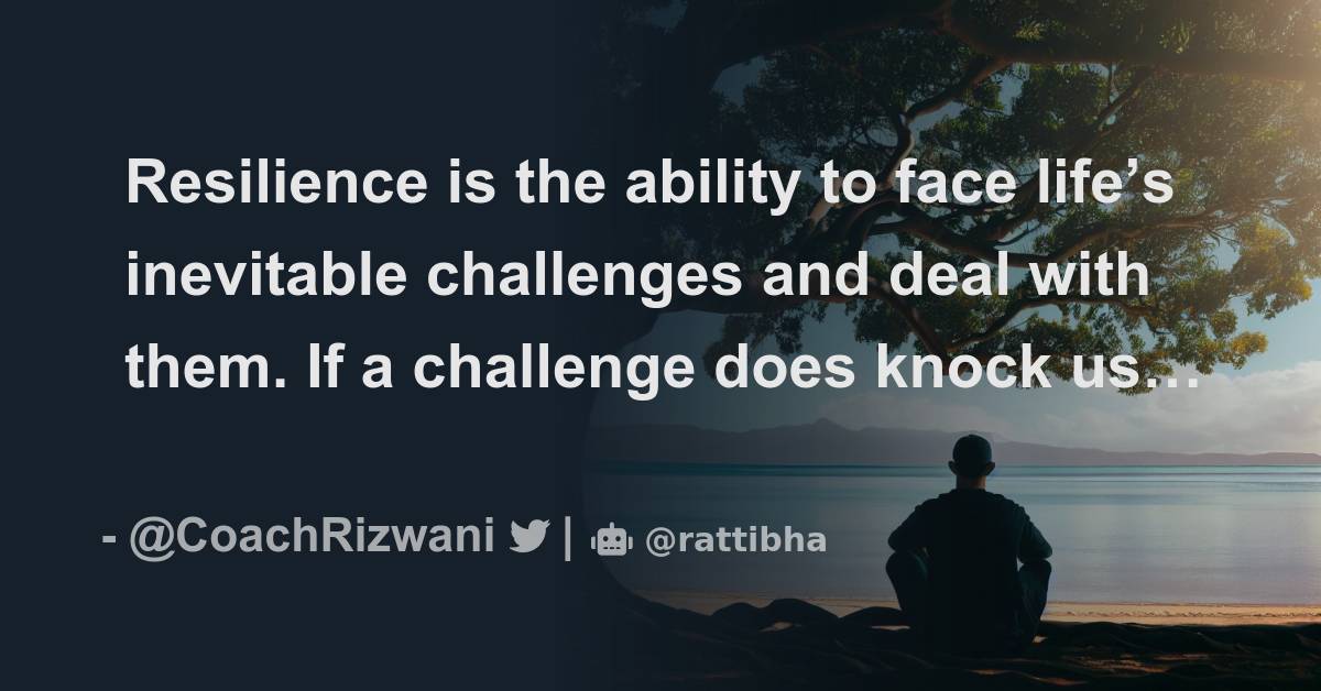 Resilience is the ability to face life’s inevitable challenges and deal ...