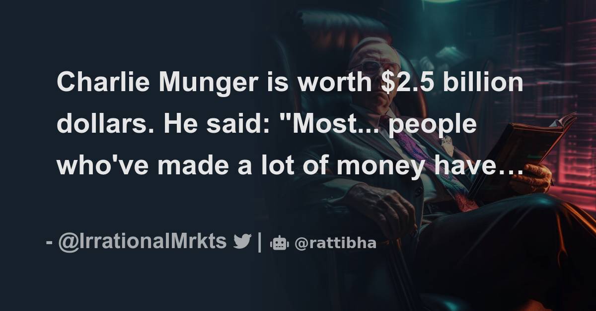 Charlie Munger is worth $2.5 billion dollars. He said: "Most... people ...