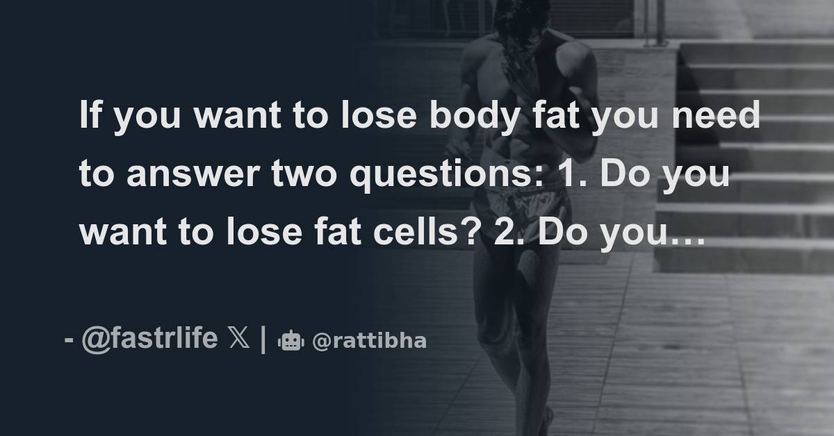 If you want to lose body fat you need to answer two questions: 1. Do ...