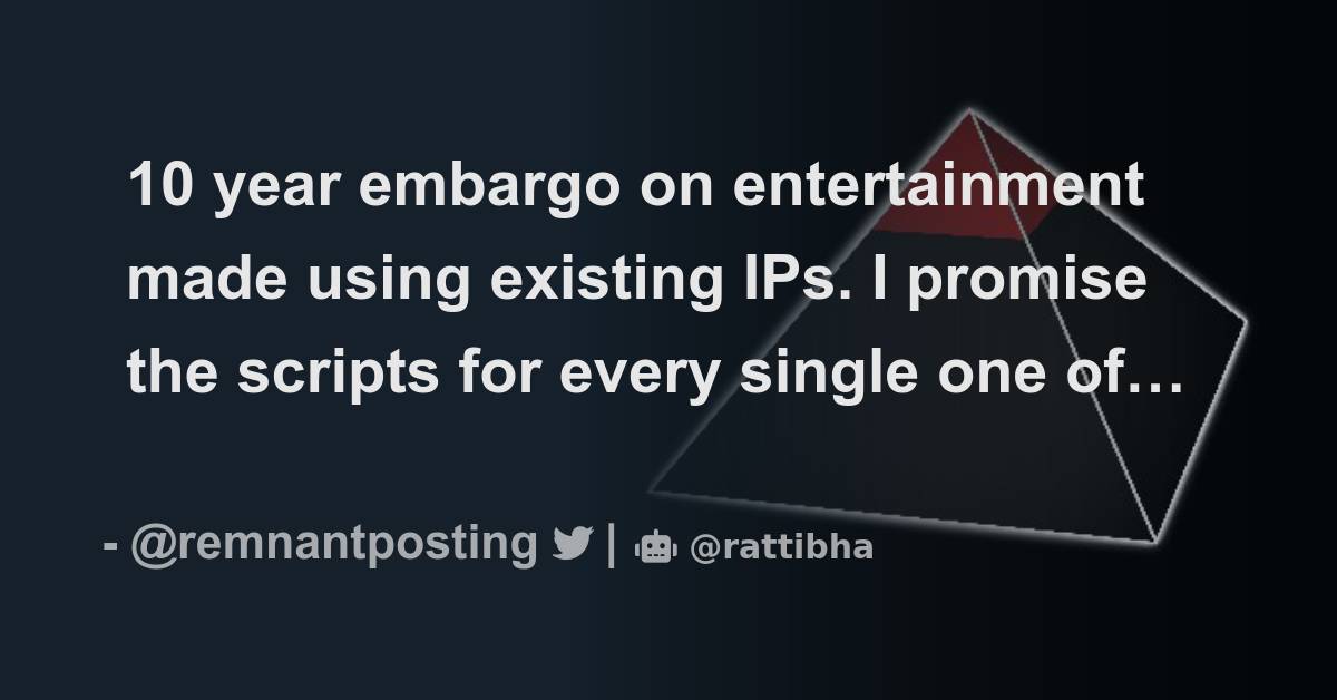 10 year embargo on entertainment made using existing IPs. I promise the scripts for every single ...