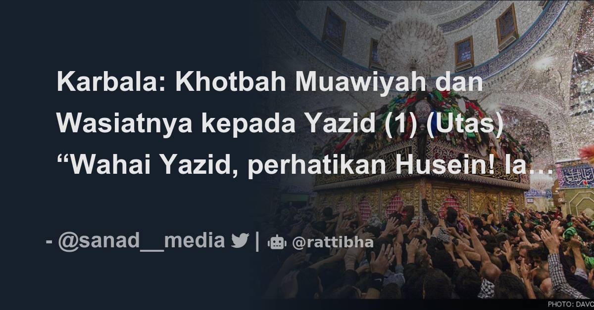 Karbala: Khotbah Muawiyah dan Wasiatnya kepada Yazid (1) (Utas) “Wahai Yazid, perhatikan Husein ...