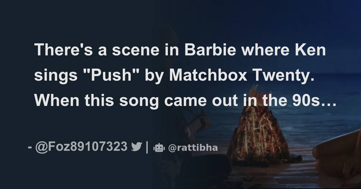 There's a scene in Barbie where Ken sings "Push" by Matchbox Twenty. When this song came out in ...