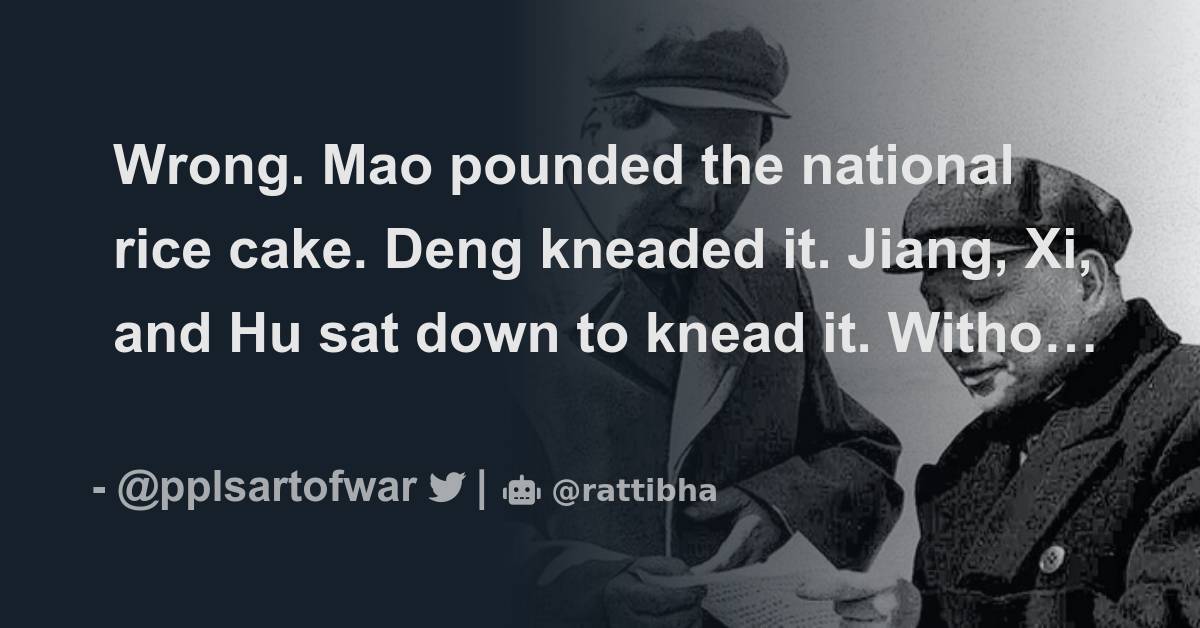 Wrong. Mao pounded the national rice cake. Deng kneaded it. Jiang, Xi ...