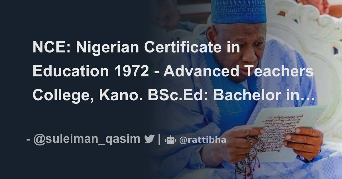 NCE: Nigerian Certificate in Education 1972 - Advanced Teachers College, Kano. BSc.Ed: Bachelor ...