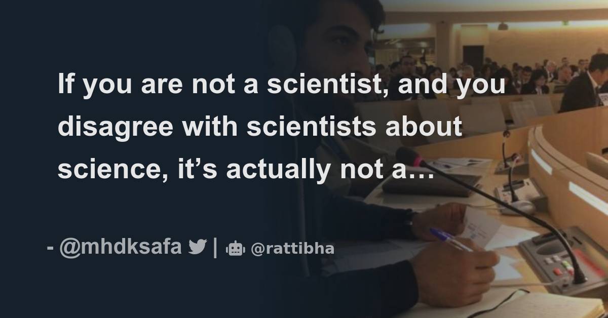 If you are not a scientist, and you disagree with scientists about ...