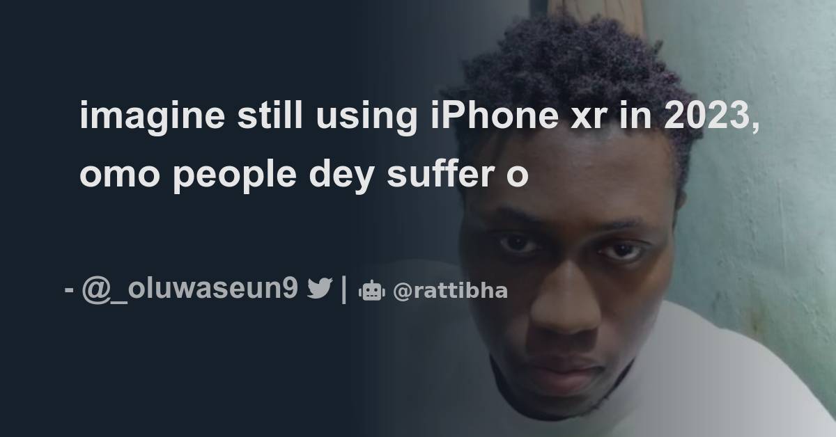 imagine still using iPhone xr in 2023, omo people dey suffer o - المسلسل من SEUN💫 @_oluwaseun9 ...