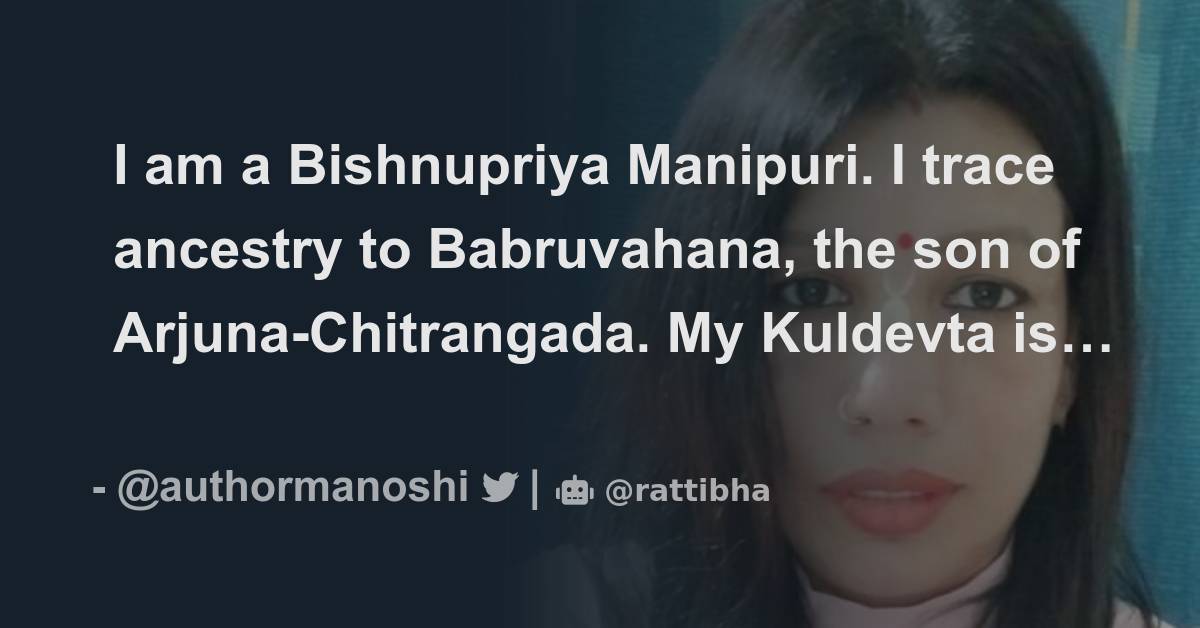 I am a Bishnupriya Manipuri. I trace ancestry to Babruvahana, the son ...