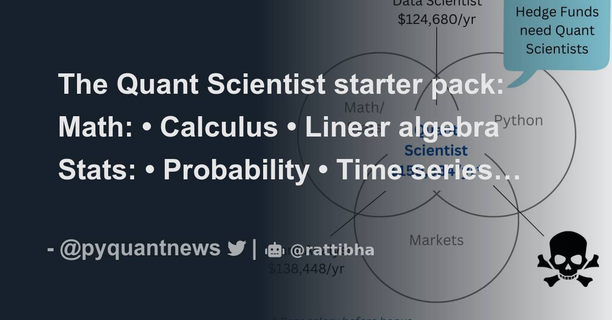 The Quant Scientist starter pack: Math: • Calculus • Linear algebra Stats: • Probability • Time ...